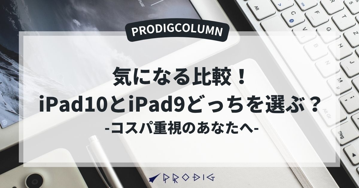 気になる比較！iPad（第10世代）と（第9世代）どっちを選ぶ？コスパ重視のあなたへ – PRODIG