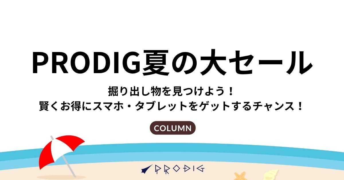 【PRODIG夏の大セール】掘り出し物を見つけよう！賢くお得にスマホ・タブレットをゲットするチャンス！