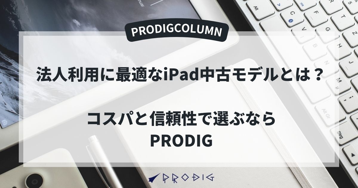 法人利用に最適なiPad中古モデルとは？コスパと信頼性で選ぶならPRODIG