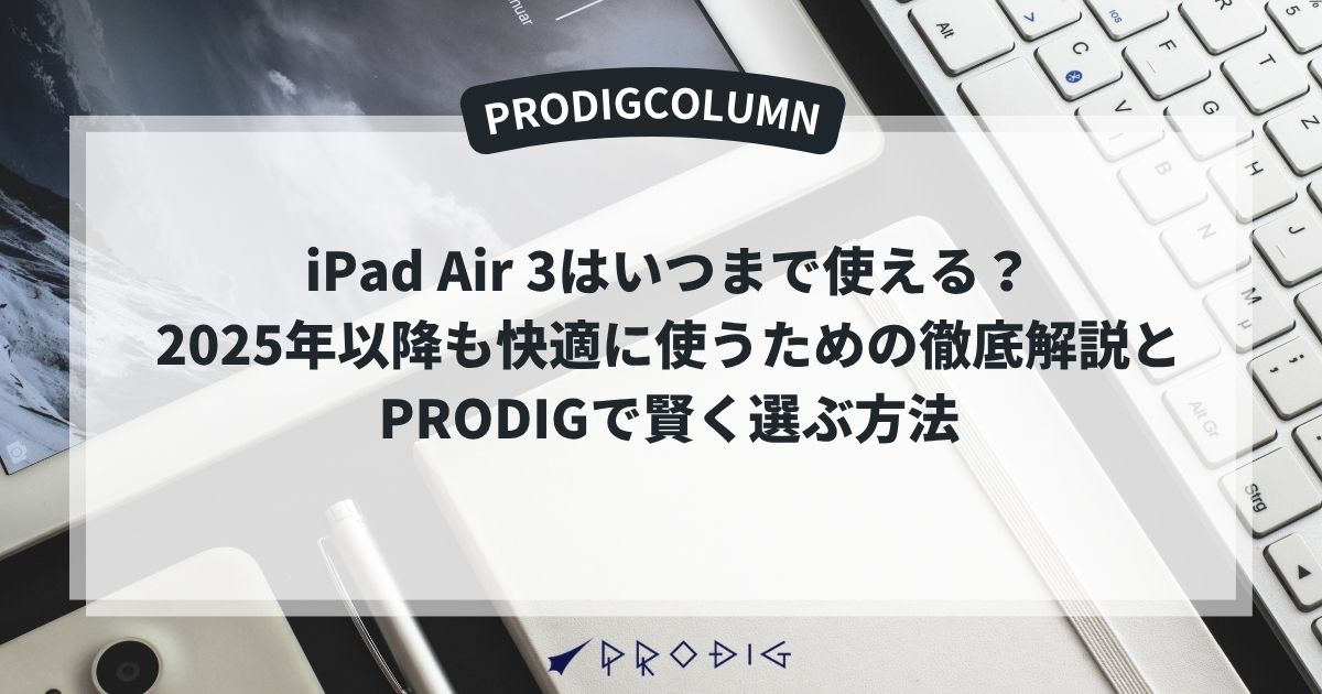 iPad Air 3はいつまで使える？2025年以降も快適に使うための徹底解説とPRODIGで賢く選ぶ方法