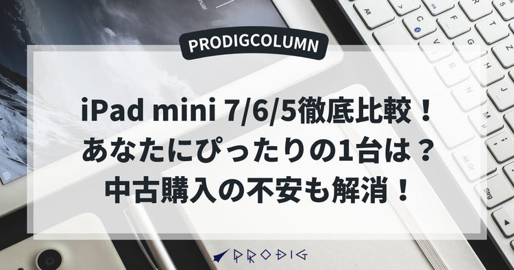 【最新機種】iPad mini 7/6/5徹底比較！あなたにぴったりの1台は？中古購入の不安も解消！